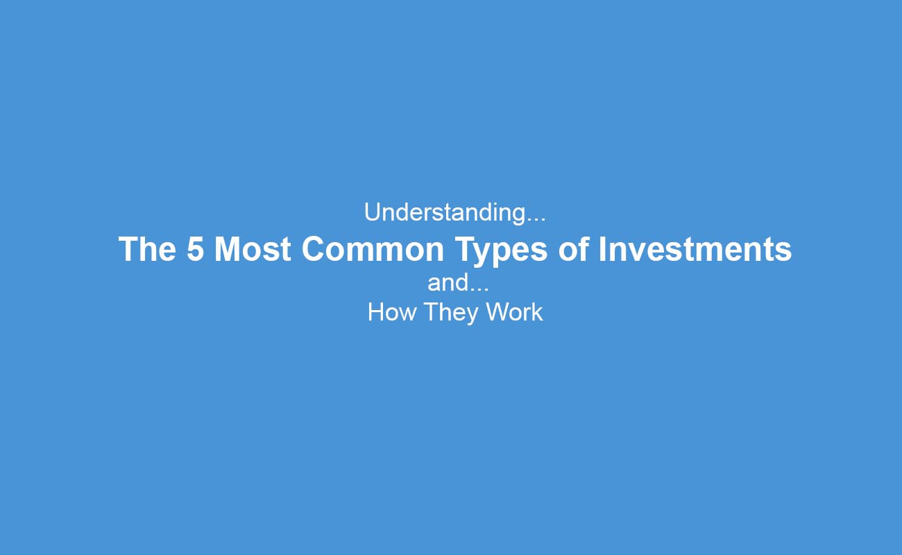 Understanding the 5 Most Common Types of Investments and How They Work ...